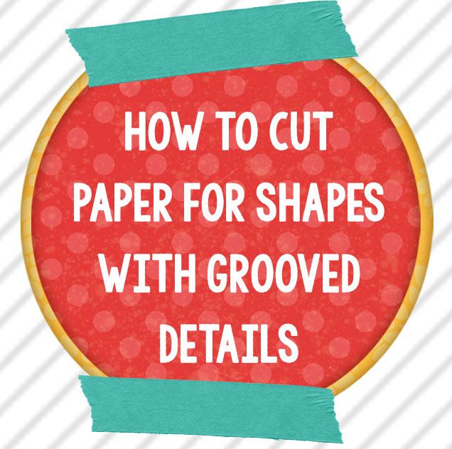 Video Tutorial How To Cut Paper For Shapes With Grooved Details Video Tutorial How To Cut Paper For Shapes With Grooved Details